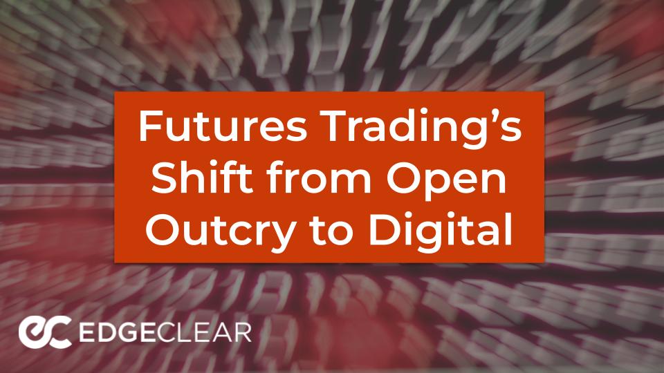 Futures Trading's Shift from Open Outcry to Digital - EdgeClear