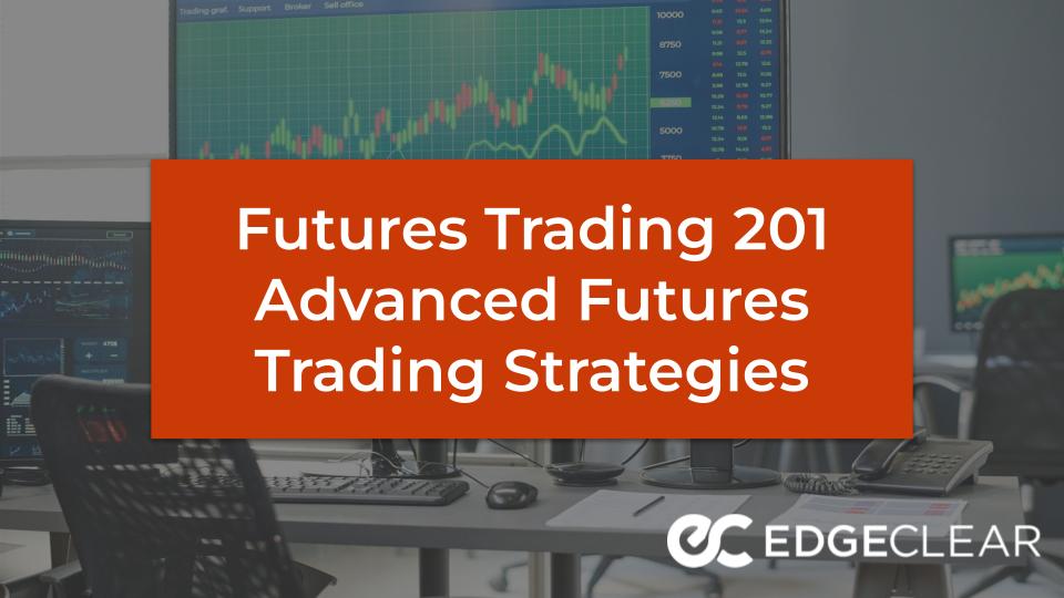 Futures Trading 201: Advanced Futures Trading Strategies - EdgeClear